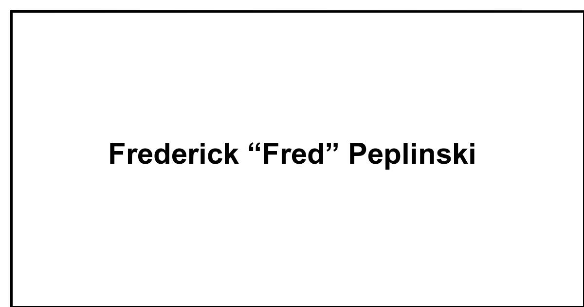 Obituary: Frederick “Fred” Peplinski