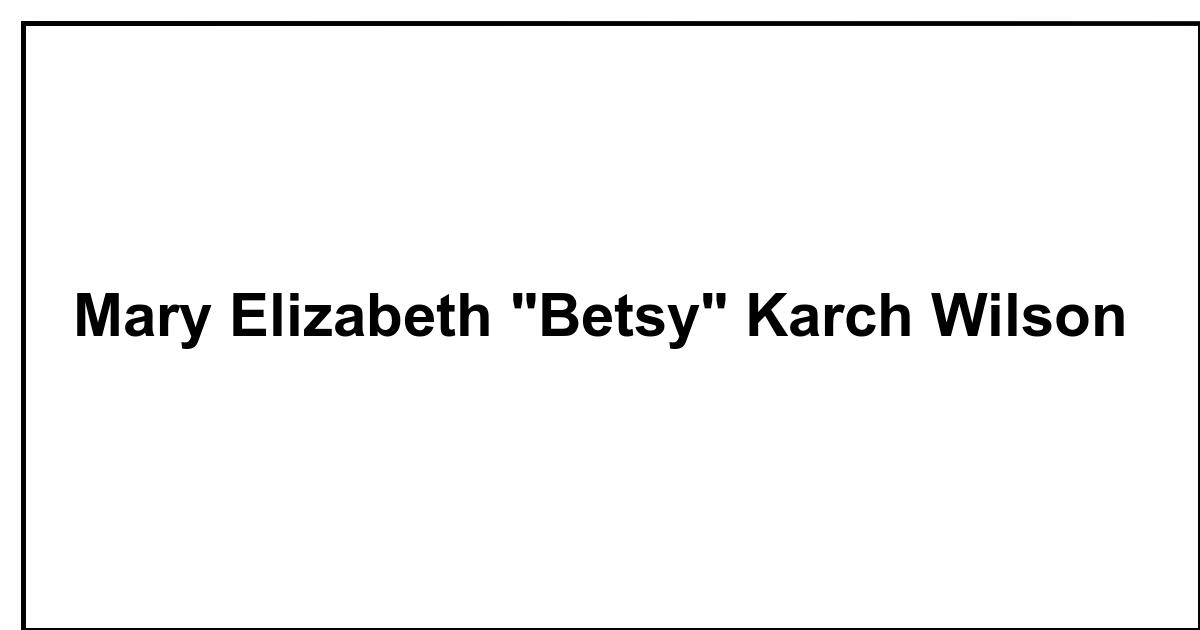 Obituary: Mary Elizabeth "Betsy" Karch Wilson